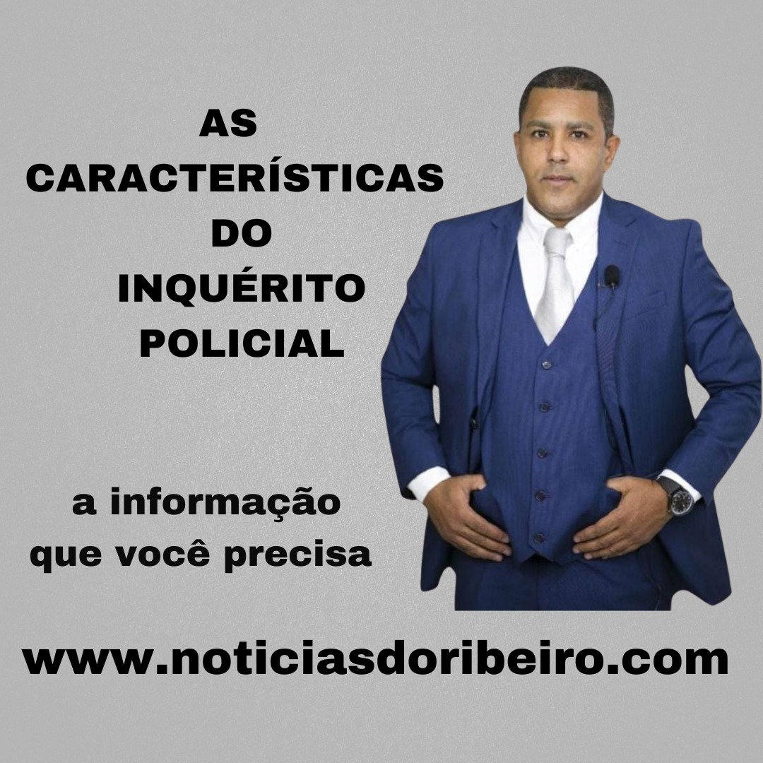 QUAIS SÃO AS CARACTERÍSTICAS DO INQUÉRITO POLICIAL? – NOTÍCIAS DO RIBEIRO
